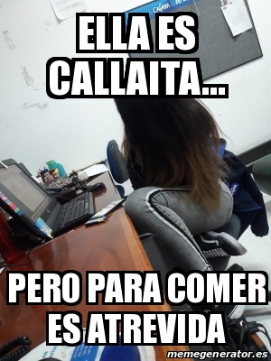 Meme Personalizado - Ella es callaita... Pero para comer es atrevida ...