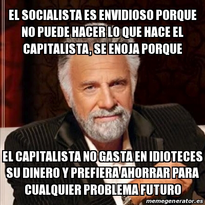 Meme Most interesting man - el socialista es envidioso porque no puede ...