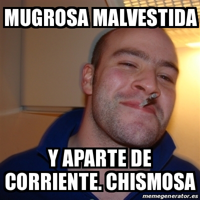 Meme Greg - Mugrosa Malvestida Y aparte de corriente. chismosa - 30913323