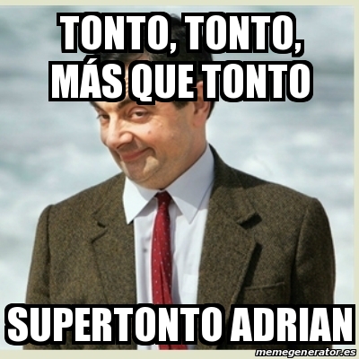 Meme Mr Bean - tonto, tonto, mÃ¡s que tonto supertonto adrian - 30913717