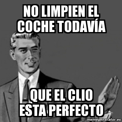 Meme Correction Guy - No limpien el coche todavÃ­a Que el clio esta ...