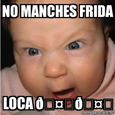 Meme Bebe furioso - No manches frida Loca ðŸ¤“ðŸ¤“ - 30913792