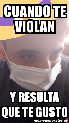 Meme Personalizado - Cuando te violan y resulta que te gusto - 30914252