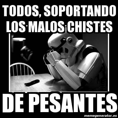 Meme Sad Trooper - Todos, soportando los malos chistes DE PESANTES ...
