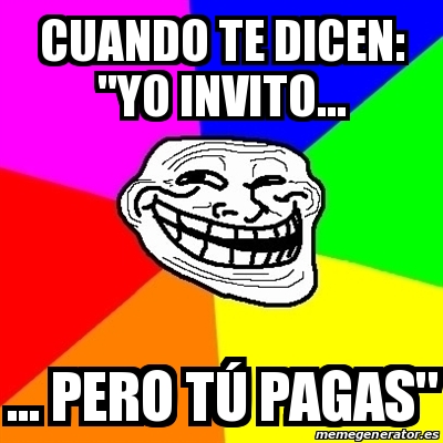 Meme Troll - Cuando te dicen: "Yo invito... ... pero tÃº pagas" - 30914329