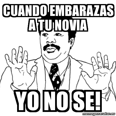 Meme Ay Si - Cuando embarazas a tu novia Yo no se! - 30914333
