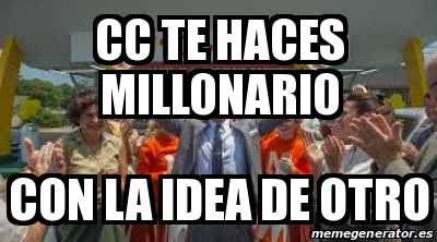 Meme Personalizado - CC TE HACES MILLONARIO CON LA IDEA DE OTRO - 30914760