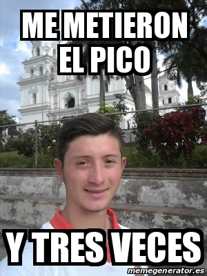 Meme Personalizado - Me metieron el pico Y tres veces - 30914976