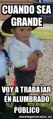 Meme Personalizado - Cuando sea grande Voy a trabajar en alumbrado ...