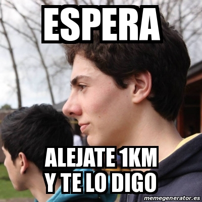 Meme Personalizado - espera alejate 1km y te lo digo - 30915463