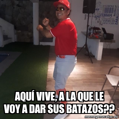 Meme Personalizado - AquÃ­ vive, a la que le voy a dar sus batazos ...