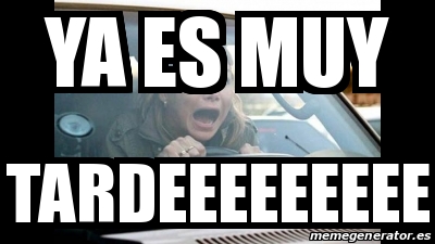 Meme Personalizado - ya es muy tardeeeeeeeee - 30917475