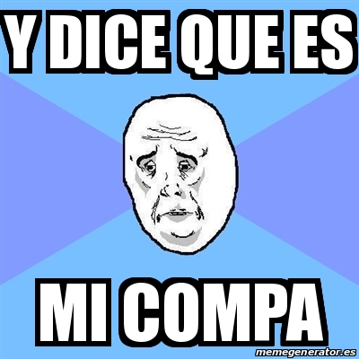 Meme Okay Guy - Y DICE QUE ES MI COMPA - 30917718