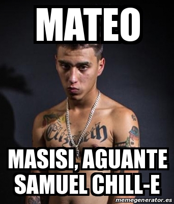 Meme Personalizado - mateo masisi, aguante samuel chill-e - 30918121