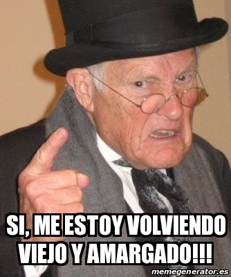 Meme Personalizado - Si, me estoy volviendo viejo y amargado!!! - 30918148