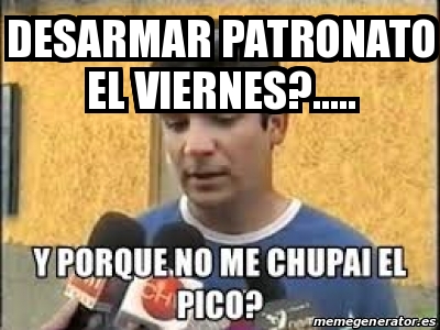 Meme Personalizado - Desarmar patronato el viernes?..... - 30918341