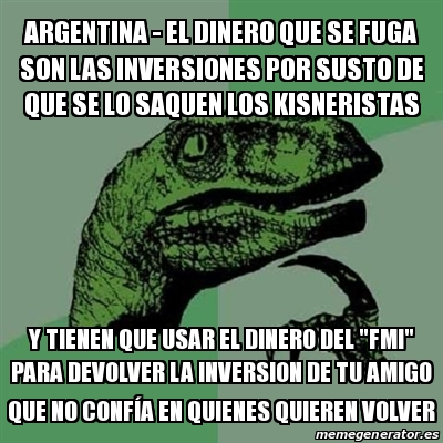Meme Filosoraptor - ARGENTINA - EL DINERO QUE SE FUGA SON LAS ...