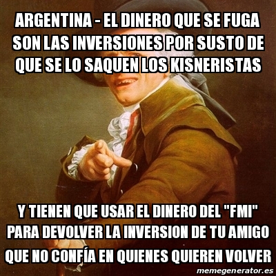 Meme Joseph Ducreux - ARGENTINA - EL DINERO QUE SE FUGA SON LAS ...