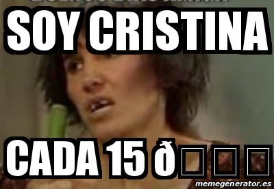 Meme Personalizado - Soy cristina Cada 15 ðŸ”” - 30918803