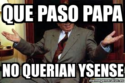 Meme Personalizado - Que paso papa NO QUERIAN YSENSE - 30922054