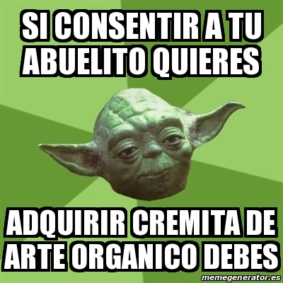 Meme Yoda - SI CONSENTIR A TU ABUELITO QUIERES adquirir cremita de arte ...