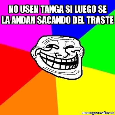 Meme Troll - no usen tanga si luego se la andan sacando del traste ...