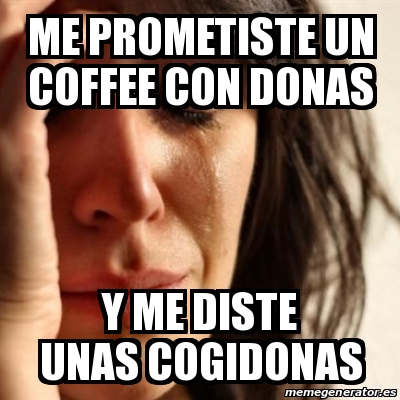 Meme Problems - Me prometiste un coffee con donas y me diste unas ...