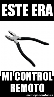 Meme Personalizado - Este era Mi control remoto - 30924402