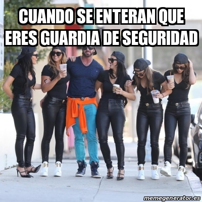 Meme Personalizado - cuando se enteran que eres guardia de seguridad ...
