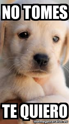Meme Personalizado - No tomes Te quiero - 30924856