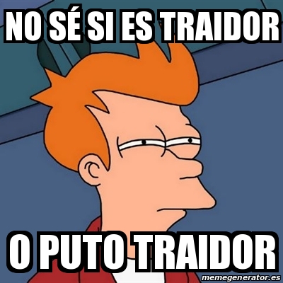 Meme Futurama Fry - No sÃ© si es traidor O puto traidor - 30925806