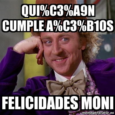 Meme Willy Wonka - Qui%C3%A9n cumple a%C3%B1os Felicidades Moni - 30926270