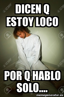 Meme Personalizado - Dicen q estoy loco Por q hablo solo.... - 30927171
