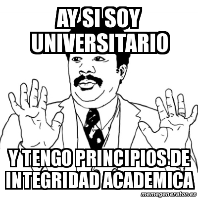 Meme Ay Si - ay si soy universitario y tengo principios de integridad ...
