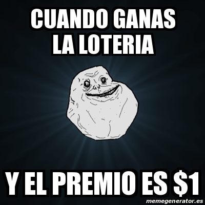 Meme Forever Alone - Cuando ganas la loteria Y el premio es $1 - 30928155