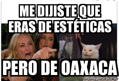 Meme Personalizado - Me dijiste que eras de EstÃ©ticas Pero de Oaxaca ...