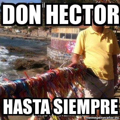 Meme Personalizado - Don Hector Hasta Siempre - 30928528