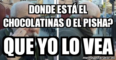 Meme Personalizado - Donde estÃ¡ el chocolatinas o el pisha? que yo lo ...