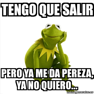 Meme Kermit the frog - Tengo que salir Pero ya me da pereza, ya no ...