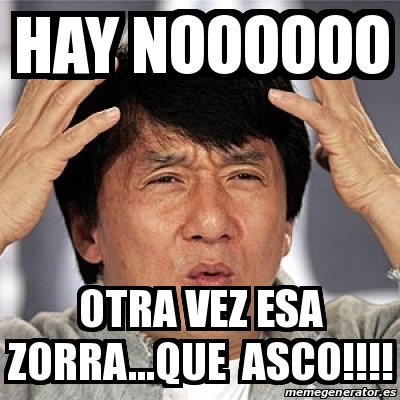 Meme Jackie Chan - Hay noooooo Otra vez esa zorra...que asco!!!! - 30928741