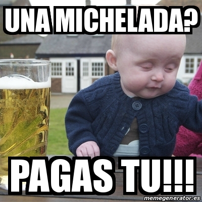 Meme Drunk Baby - Una Michelada? Pagas tu!!! - 30929088