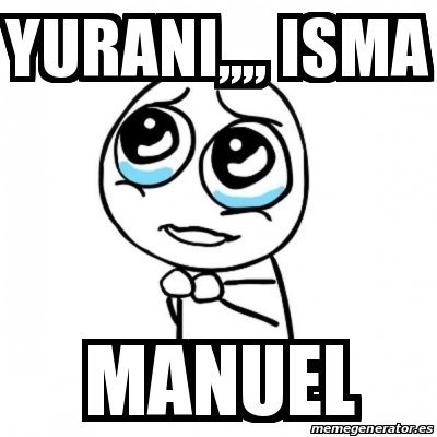 Meme Por favor - Yurani,,,, isma Manuel - 30929682