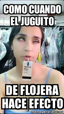 Meme Personalizado - Como cuando el juguito De flojera hace efecto ...