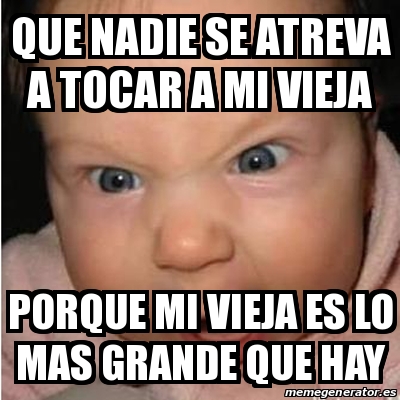 Meme Bebe furioso - Que nadie se atreva a tocar a mi vieja Porque mi ...