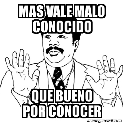 Meme Ay Si - Mas vale malo conocido Que bueno por conocer - 30930684