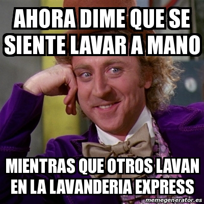 Meme Willy Wonka - Ahora dime que se siente lavar a mano Mientras que ...
