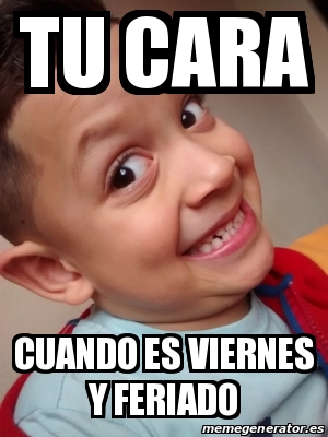 Meme Personalizado - tu cara cuando es viernes y feriado - 30931092