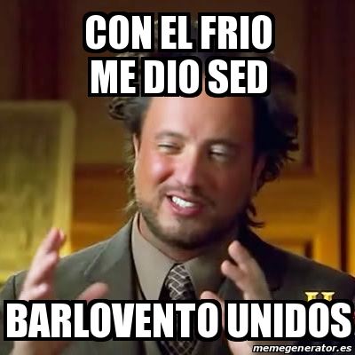 Meme Ancient Aliens - Con el frio me dio sed Barlovento unidos - 30931173