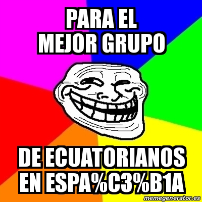 Meme Troll - PARA EL MEJOR GRUPO De ecuatorianos en espa%C3%B1a - 30931417