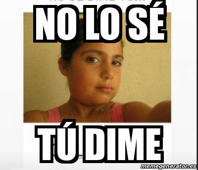 Meme Personalizado - No lo sÃ© tÃº dime - 30931483